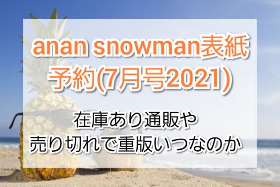 anan snowman表紙予約(7月号2021)在庫あり通販や売り切れで重版いつなのかまとめてみました | TrendView