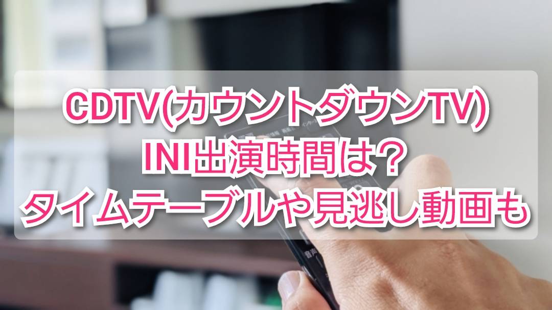 CDTV(カウントダウンTV)INI出演時間！タイムテーブルや見逃し動画も | TrendView