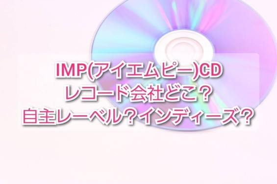 IMP CDレコード会社どこ？自社レーベル？インディーズ？オリコンやビルボードに反映されないのか | TrendView