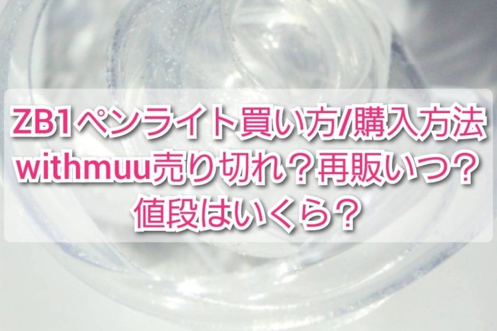 ZB1/ゼベワンペンライト買い方/購入方法！withmuu売り切れ？値段も | TrendView