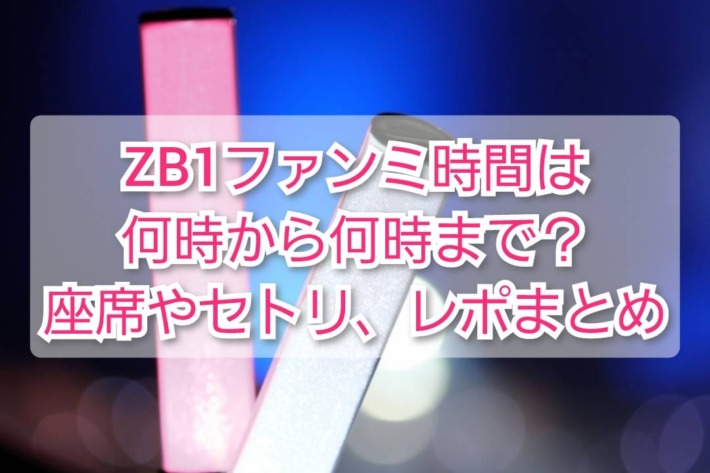 ZB1ファンミ・ペンコン2024時間は何時まで？座席やセトリ、レポ | TrendView